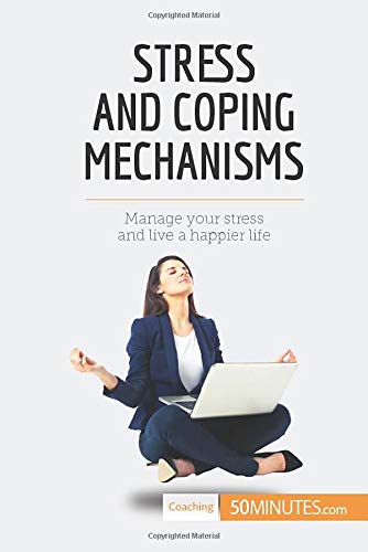 Stress and Coping Mechanisms: Manage your stress and live a happier ...