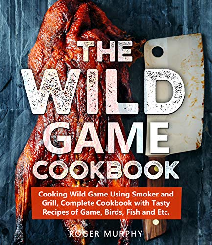 The Wild Game Cookbook: Cooking Wild Game Using Smoker and Grill ...