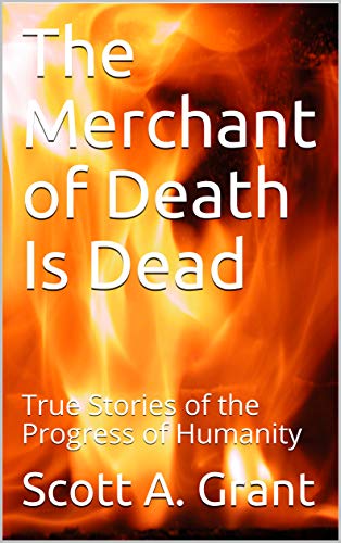 The Merchant of Death Is Dead: True Stories of the Progress of Humanity ...