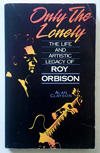Only the Lonely: Life and Artistic Legacy of Roy Orbison by Alan ...
