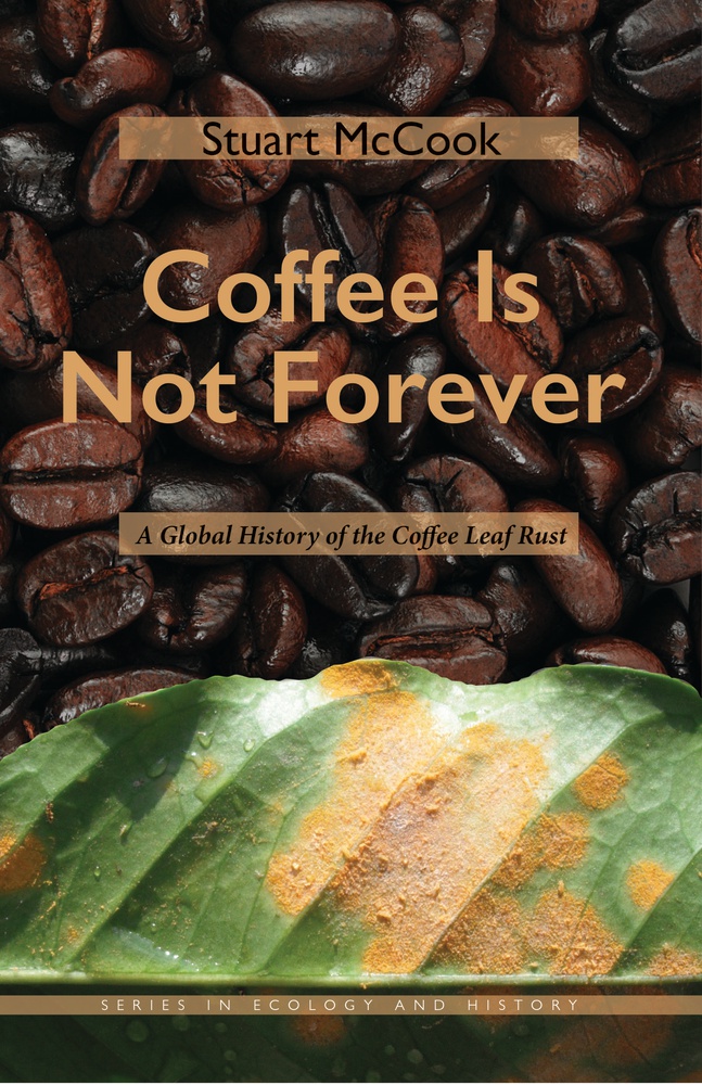 Coffee Is Not Forever: A Global History of the Coffee Leaf Rust by ...