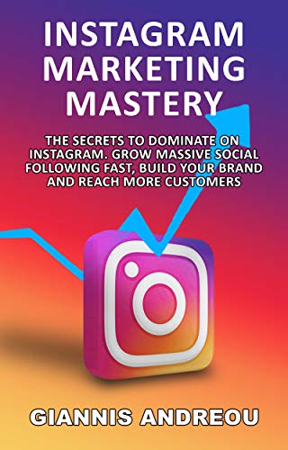 Instagram Marketing Mastery: Instagram For Business, Grow Massive Following Fast, Build Your ...