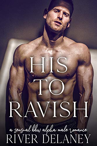 His to Ravish: A Sensual BBW Alpha Male Romance by River Delaney ...