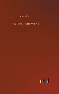 The Prehistoric World by Emory Adams Allen | Goodreads
