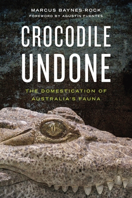 Crocodile Undone: The Domestication of Australia's Fauna by Marcus ...