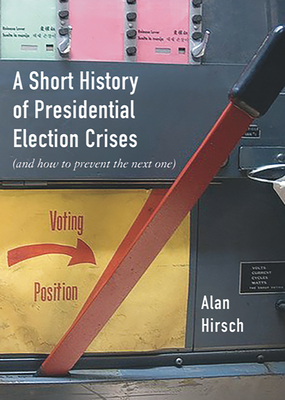 A Short History of Presidential Election Crises: by Hirsch, Alan ...