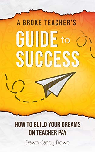 A Broke Teacher's Guide to Success: How to Build Your Dreams on Teacher ...