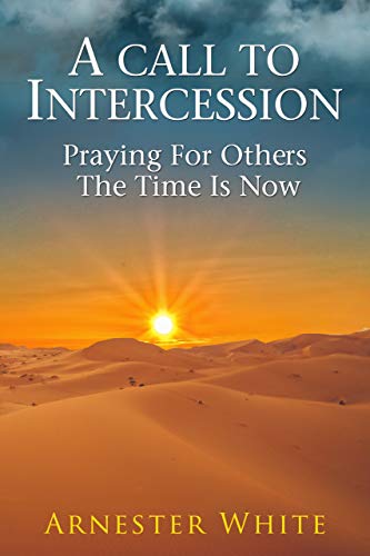 A Call To Intercession: Praying For Others: The Time is Now by Arnester ...