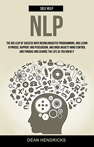 Self Help: NLP: Take the Big Leap of Success With Neurolinguistic Programming, and Learn ...