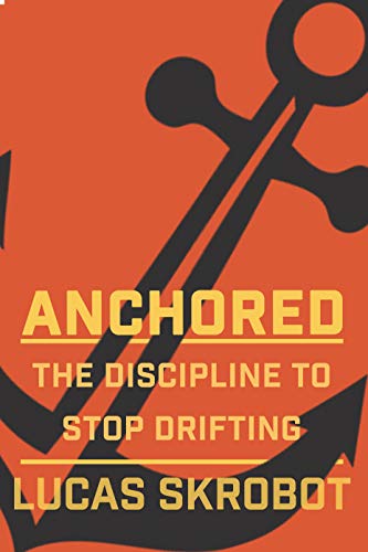 Anchored: The Discipline to Stop Drifting by Lucas Skrobot | Goodreads