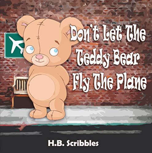 Don't Let The Teddy Bear Fly The Plane by H.B. Scribbles | Goodreads