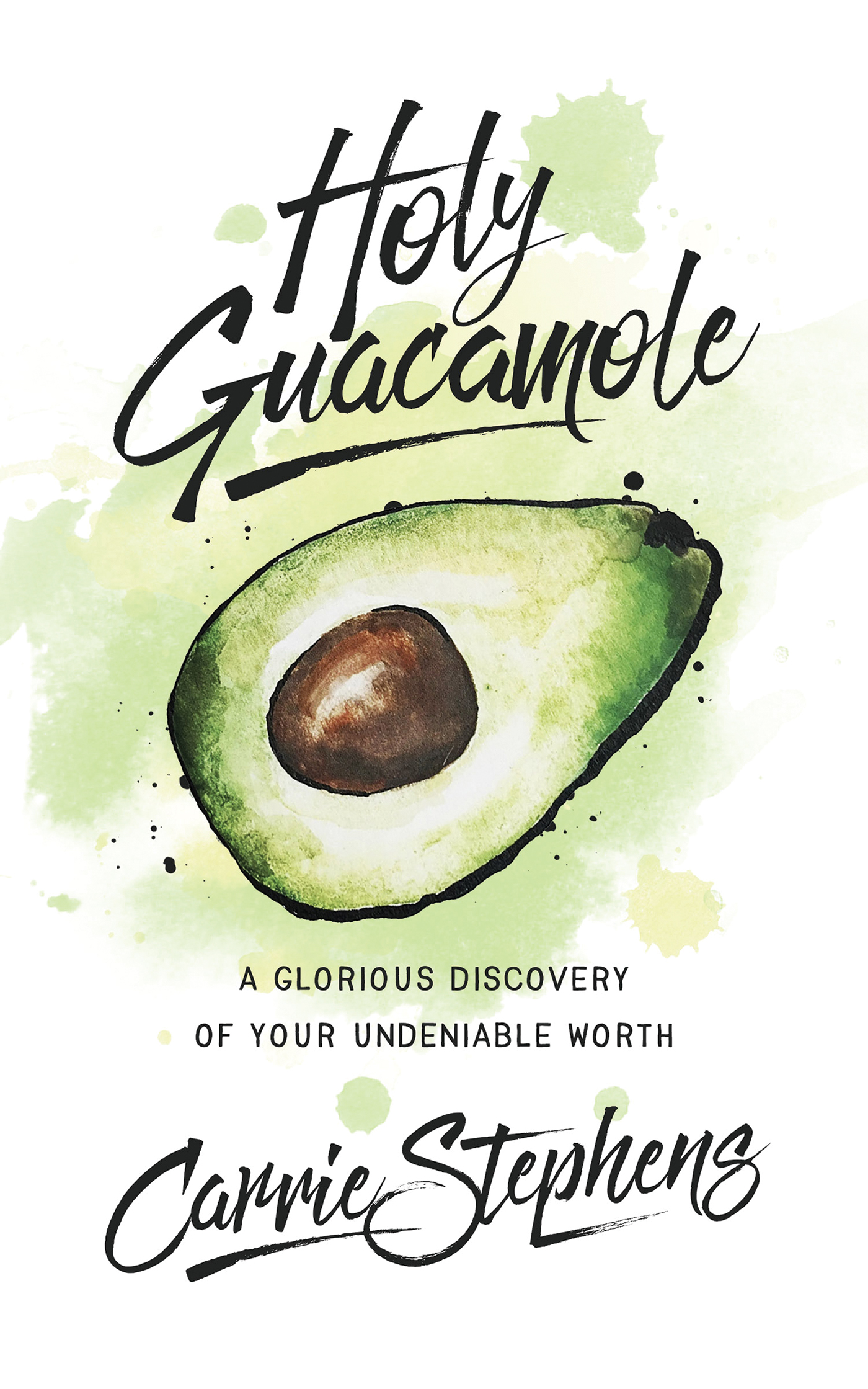 Holy Guacamole: A Glorious Discovery of Your Undeniable Worth by Carrie ...