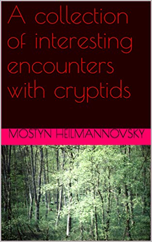 A collection of interesting encounters with cryptids by Mostyn Heilmannovsky | Goodreads