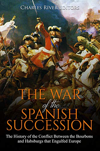 The War of the Spanish Succession: The History of the Conflict Between ...