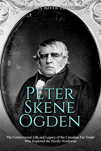 Peter Skene Ogden: The Controversial Life and Legacy of the Canadian ...