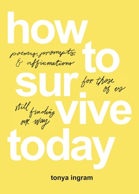 How to Survive Today: Poems, Prompts, and Affirmations for Those of Us ...