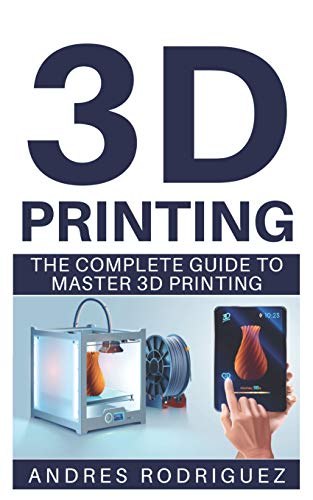 3D Printing: The Complete Beginners Guide to Master 3D Printing by ...