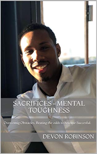Sacrifices=Mental Toughness: Overcomig Obstacles, Beating the odds to ...
