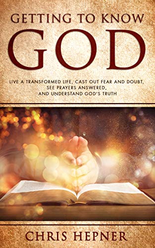 Getting To Know God: Live A Transformed Life, Cast Out Fear And Doubt ...
