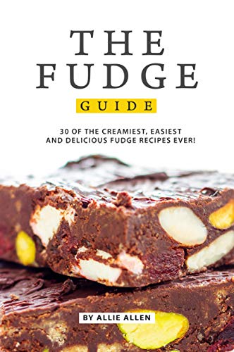 The Fudge Guide: 30 of the Creamiest, Easiest and Delicious Fudge ...