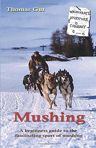 Mushing: A beginners guide to the fascinating sport of mushing by ...