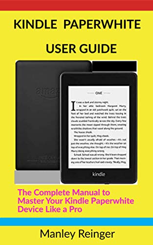 KINDLE PAPERWHITE USER GUIDE: The Complete Manual to Master Your Kindle Paperwhite Device Like a ...