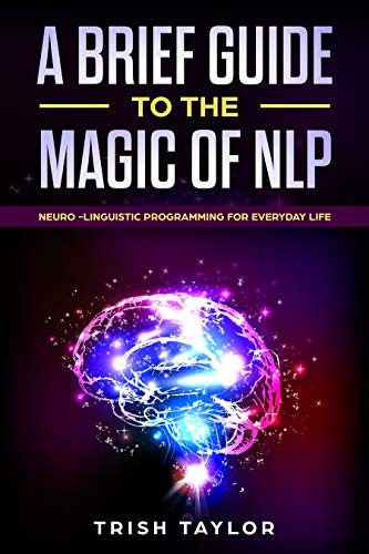 A Brief Guide to the Magic of NLP: Neuro-Linguistic Programming for ...