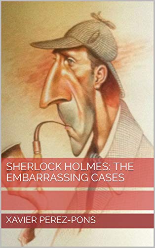 SHERLOCK HOLMES: THE EMBARRASSING CASES by Xavier Pérez-Pons | Goodreads