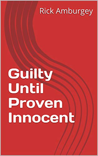 Guilty Until Proven Innocent by Rick Amburgey | Goodreads
