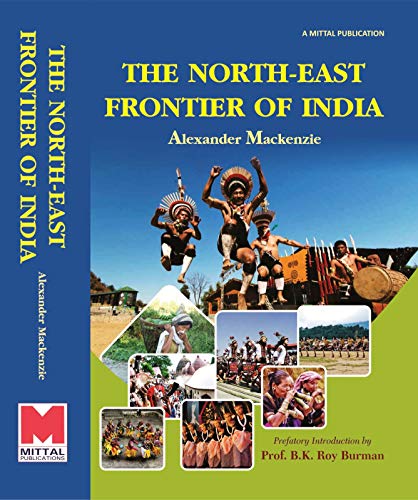 North-East Frontier of India [The] by Alexander Mackenazie Prefatory Introduction B.K. Roy ...