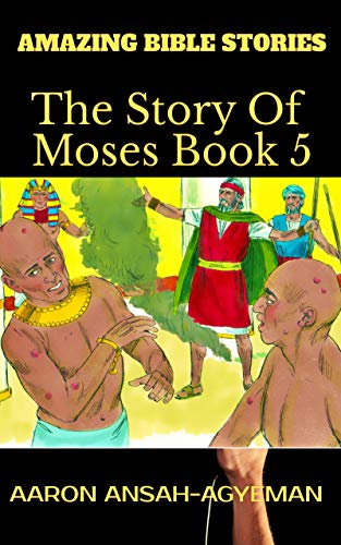 AMAZING BIBLE STORIES: The Story of Moses Book 5 by Aaron Ansah-Agyeman ...