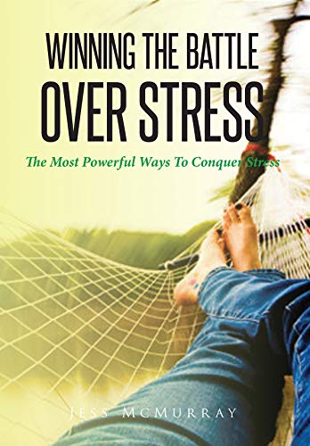 Winning The Battle Over Stress: The Most Powerful Ways To Conquer ...
