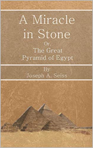 A Miracle in Stone Or, the Great Pyramid of Egypt by Joseph A. Seiss ...