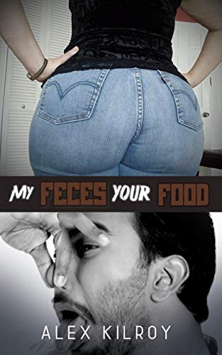 My Feces.. Your Food: Female Led Relationship, Extreme Femdom, Toilet Slavery, by Alex Kilroy ...