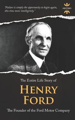 Henry Ford: A Business Genius. The Entire Life Story by The History ...