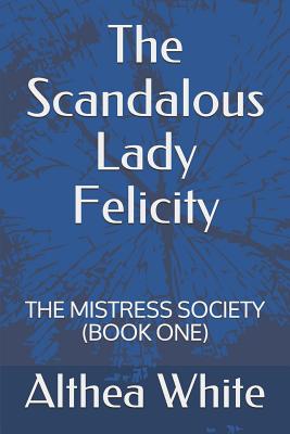 The Scandalous Lady Felicity: The Mistress Society by Althea White ...
