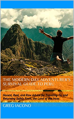 The Modern Day Adventurer’s Survival Guide to Peru: Honest, Real, and ...