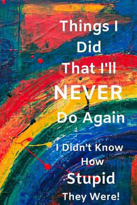 Things I Did That I'll NEVER Do Again: I Didn't Know How Stupid They ...