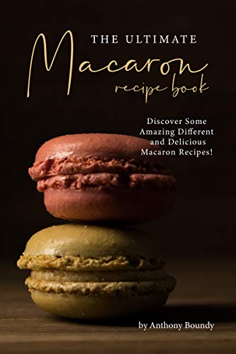 THE ULTIMATE MACARON RECIPE BOOK: Discover Some Amazing Different and Delicious Macaron Recipes ...
