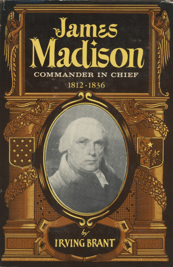 James Madison: Commander in Chief, 1812-1836 by Irving Brant | Goodreads