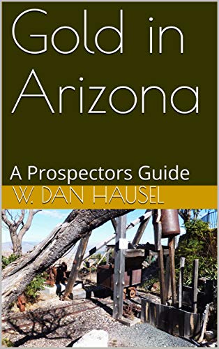 Gold in Arizona: A Prospectors Guide by W. Dan Hausel | Goodreads