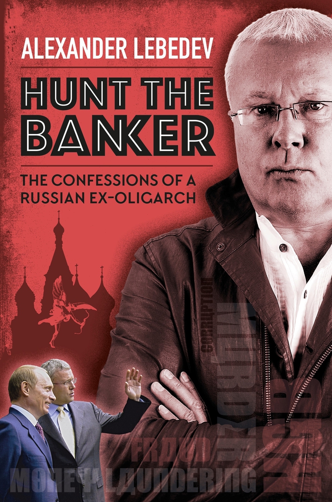 Hunt the Banker: The Confessions of a Russian Ex-Oligarch by Alexander Lebedev | Goodreads