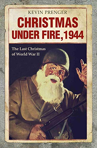 Christmas under Fire, 1944: The Last Christmas of World War II by Kevin ...