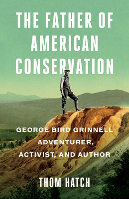 The Father of American Conservation: George Bird Grinnell Adventurer ...
