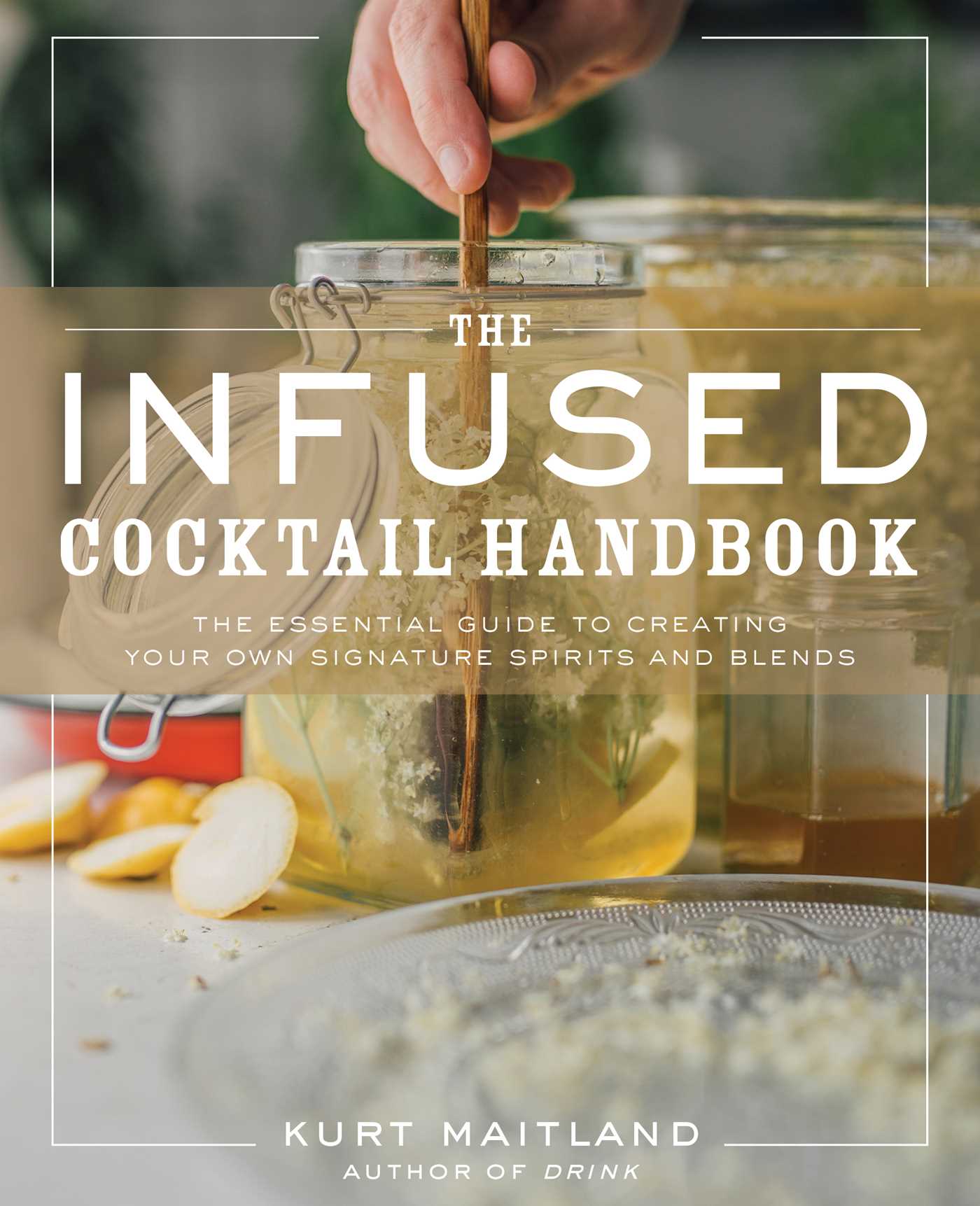 The Infused Cocktail Handbook: The Essential Guide to Homemade Blends ...