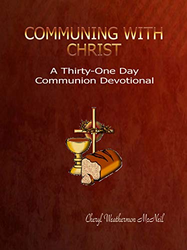 COMMUNING WITH CHRIST: A Thirty-One Day Communion Devotional by Cheryl ...