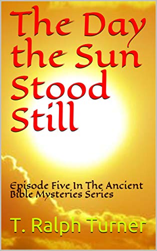 The Day the Sun Stood Still: Episode Five In The Ancient Bible ...