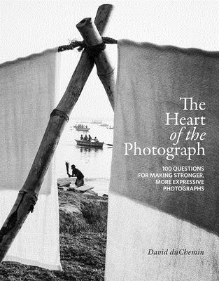 The Heart of the Photograph: 100 Questions for Making Stronger, More ...