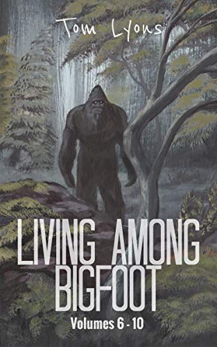 Living Among Bigfoot: Volumes 6-10 by Tom Lyons | Goodreads