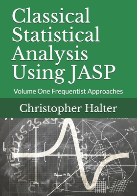 Classical Statistical Analysis Using JASP: Volume One Frequentist ...